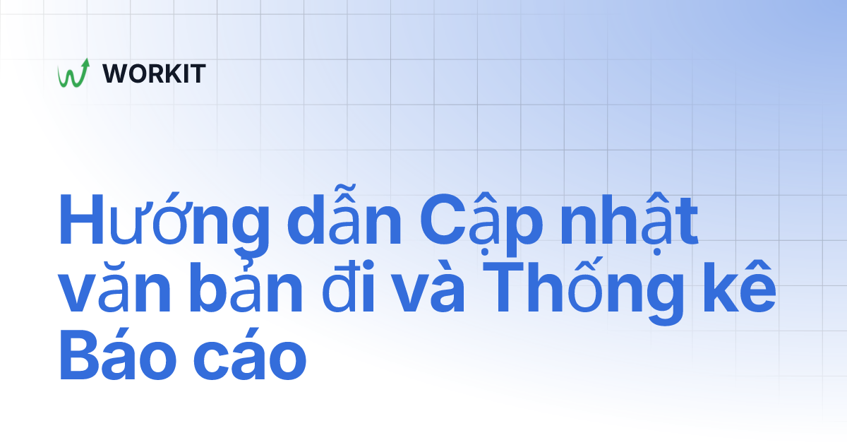 Hướng dẫn Cập nhật văn bản đi và Thống kê Báo cáo | WORKIT