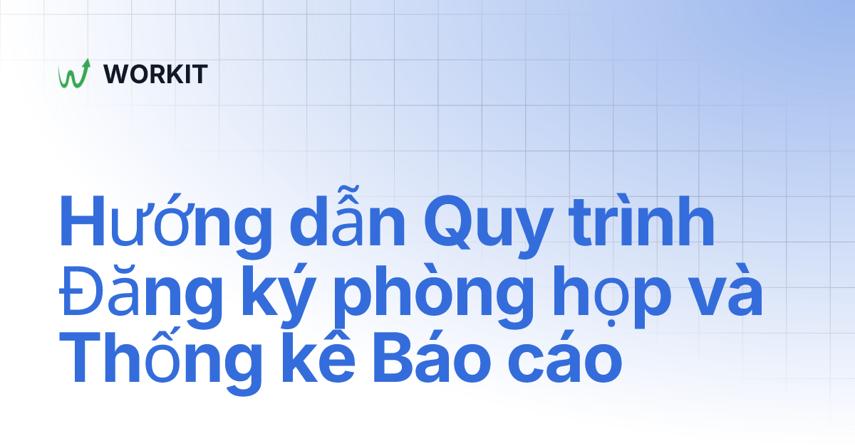 Hướng dẫn Quy trình Đăng ký phòng họp và Thống kê Báo cáo | WORKIT