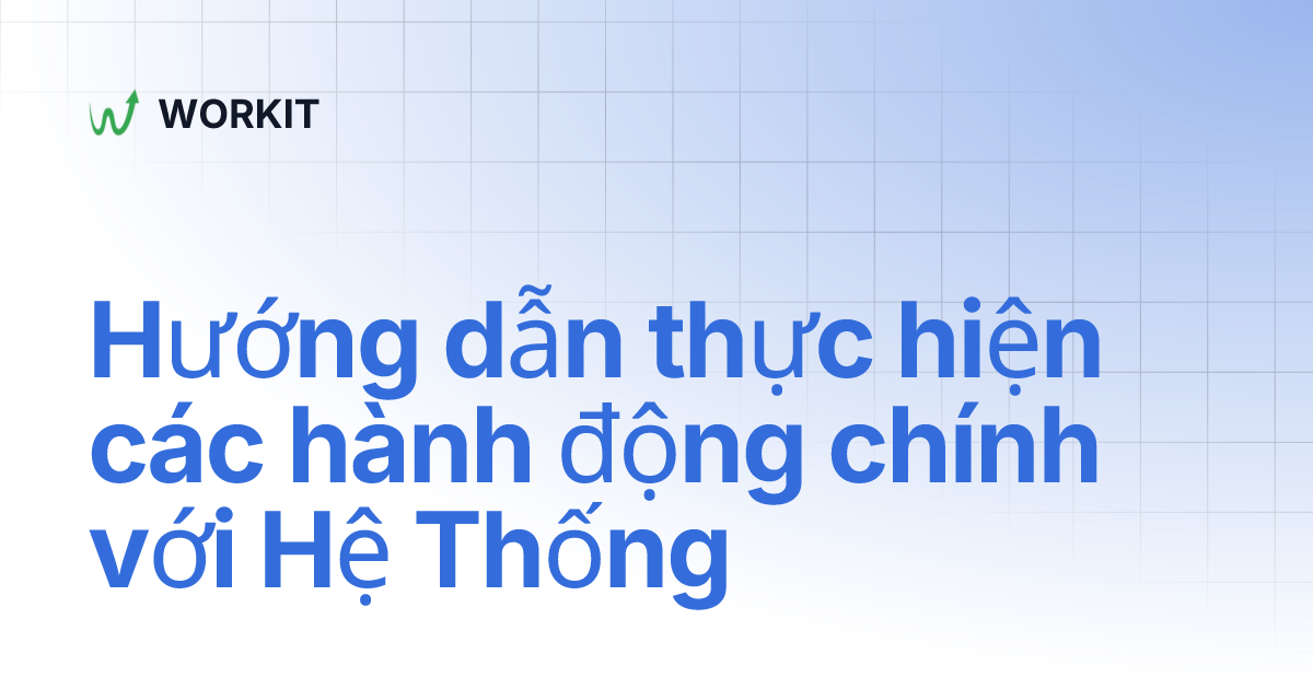 Hướng dẫn thực hiện các hành động chính với Hệ Thống | WORKIT
